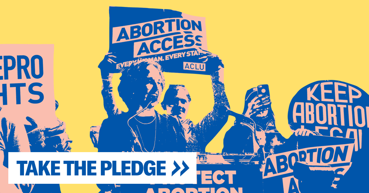 Pledge to defend our abortion rights | American Civil Liberties Union