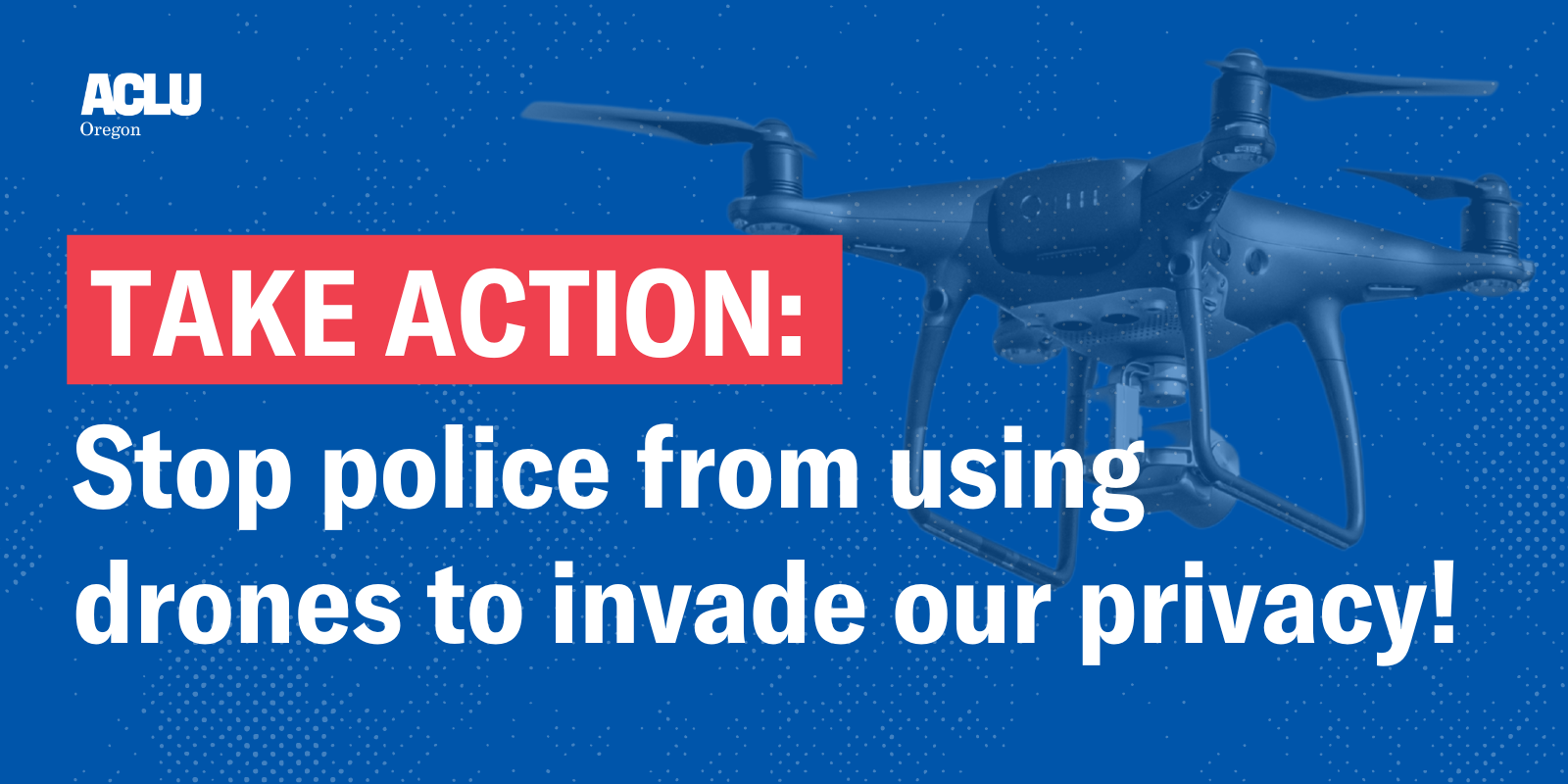 Tell lawmakers: Stop police from using drones to invade our privacy ...